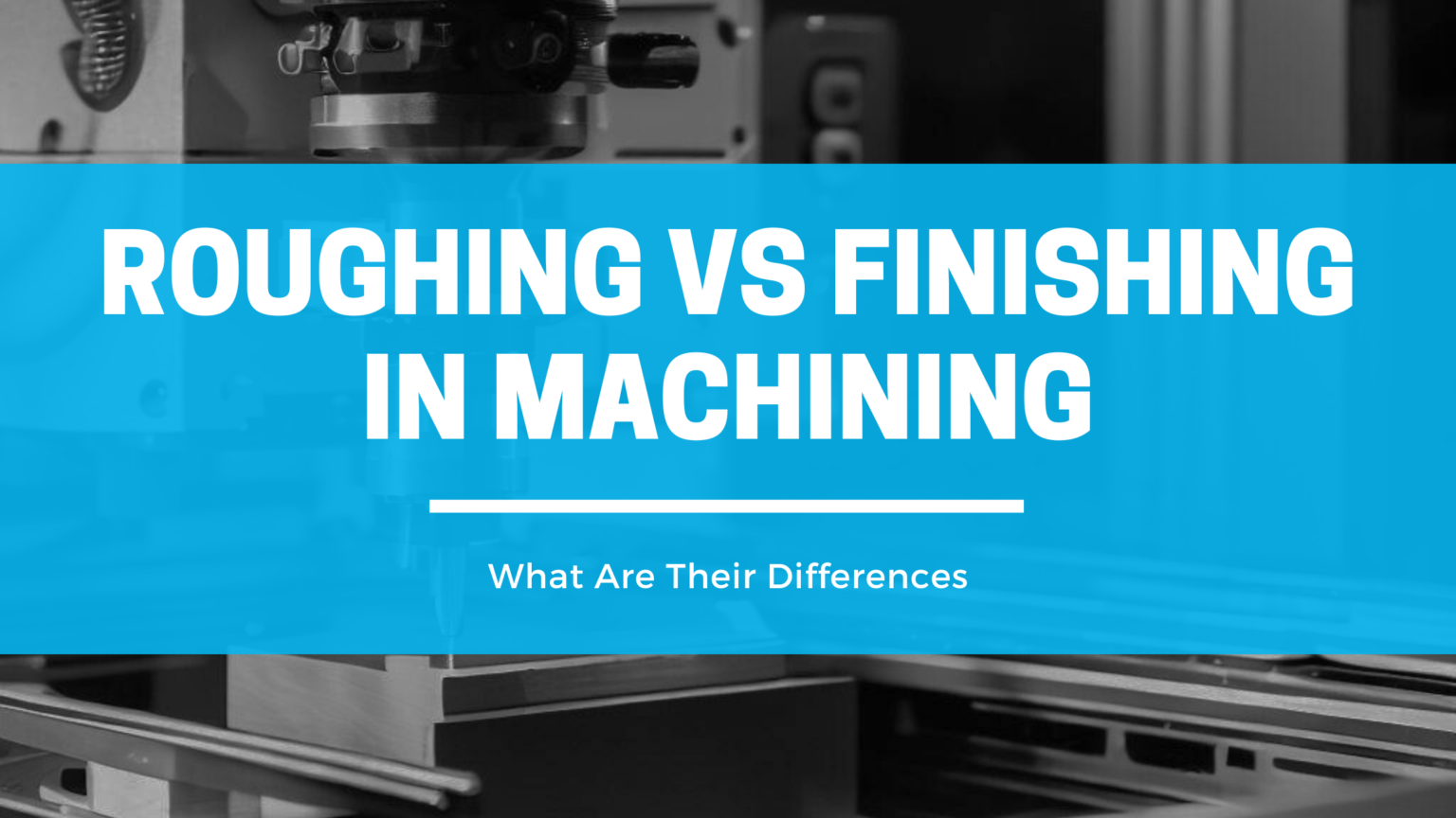 Roughing vs Finishing in Machining: What Are Their Differences